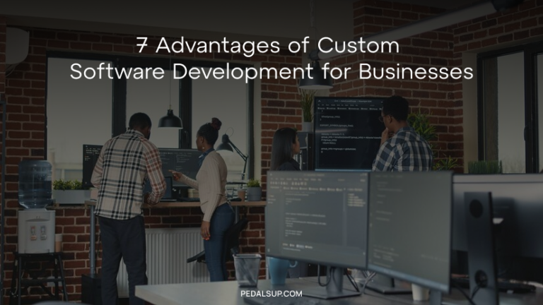 7 Advantages of Custom Software Development for Businesses - Pedals Up